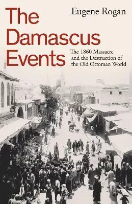 The Damascus Events: The 1860 Massacre And The Destruction Of The Old ...
